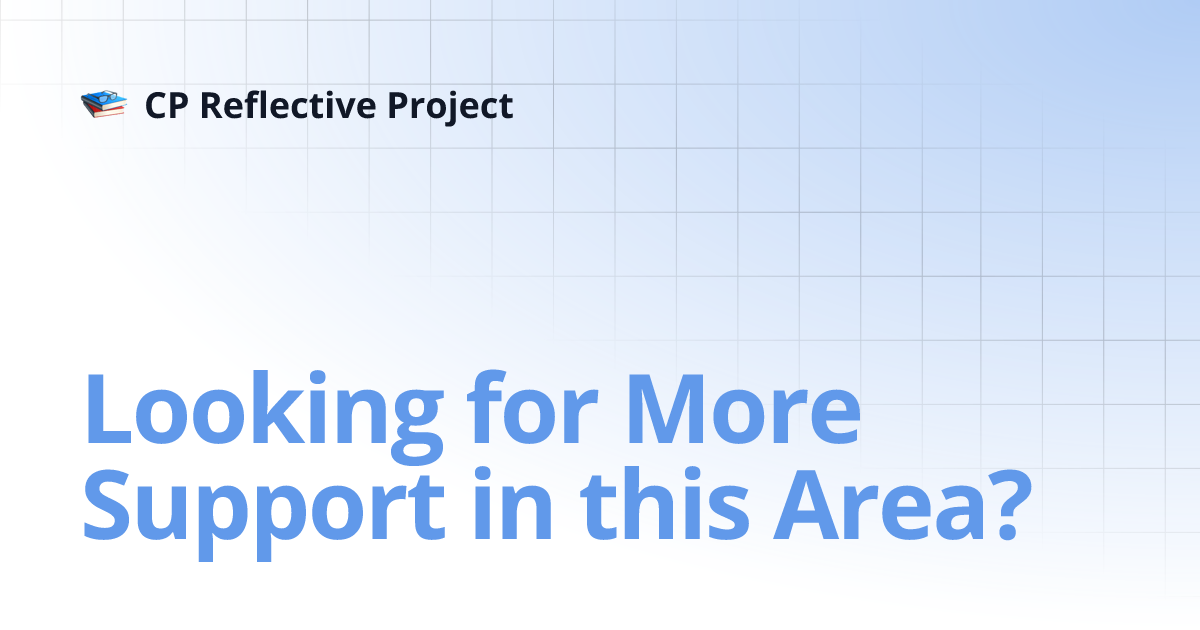 Looking for More Support in this Area? | CP Reflective Project