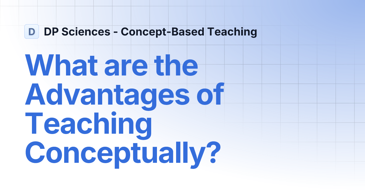 What are the Advantages of Teaching Conceptually? | DP Sciences - Concept-Based Teaching