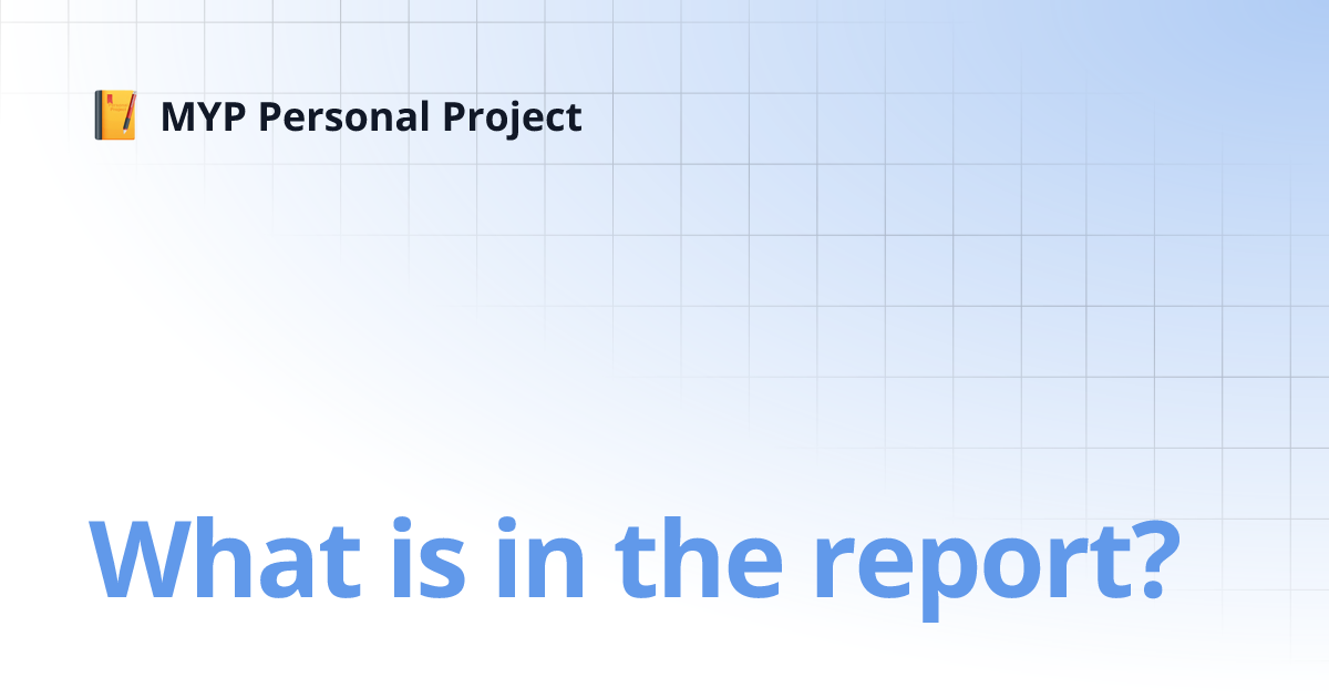 What is in the report? | MYP Personal Project